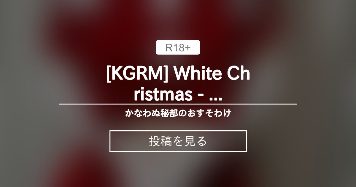 【着ぐるみ】 [KGRM] White Christmas - Part 1 - かなわぬ秘部のおすそわけ (Kinky Kanoto)の投稿｜ファンティア[Fantia]