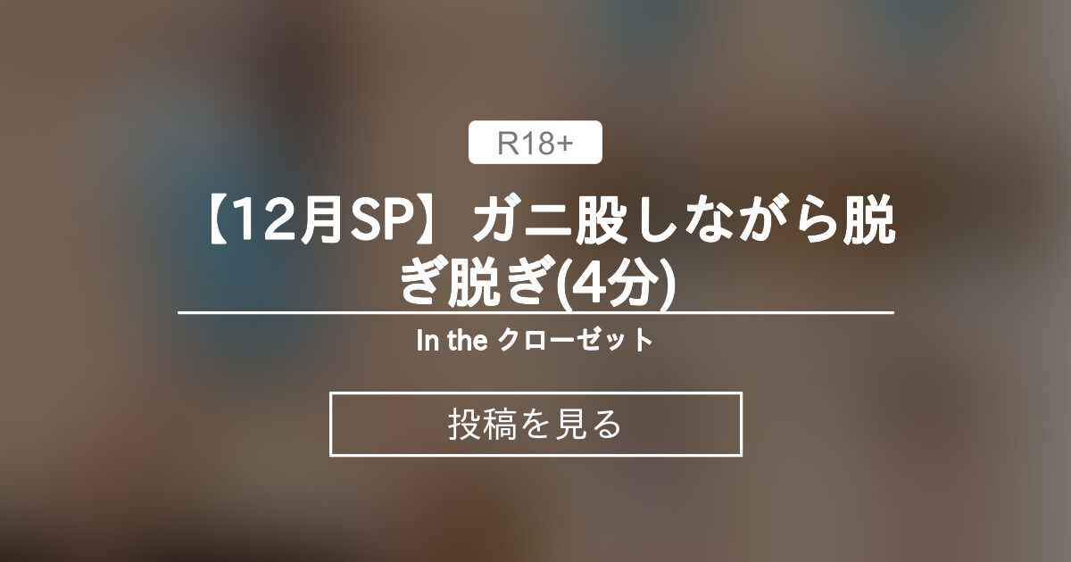 【12月SP】ガニ股しながら脱ぎ脱ぎ ️(4分)💎 - In the クローゼット🌷 (みやび ️ ️ ️)の投稿｜ファンティア[Fantia]