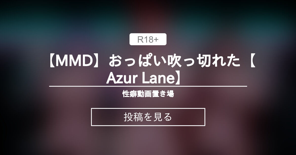 【爆乳】 【MMD】おっぱい吹っ切れた【Azur Lane】 - 性癖動画置き場 (mega_size_suki)の投稿｜ファンティア[Fantia]