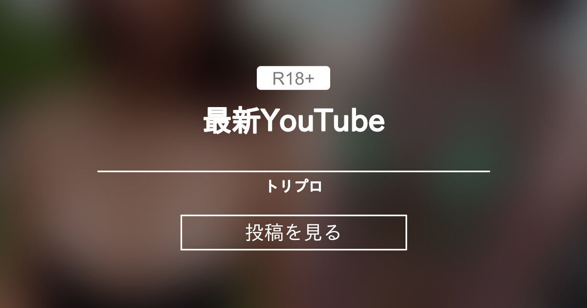 【着エロ】 最新YouTube - トリプロ (trigger-project)の投稿｜ファンティア[Fantia]
