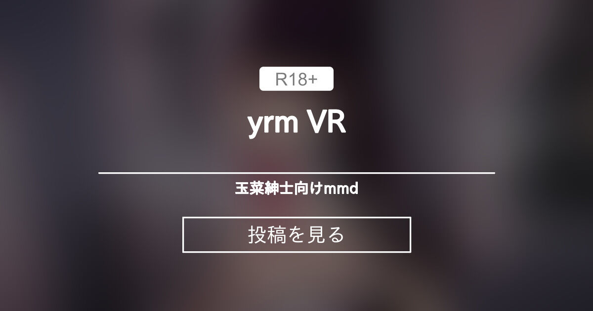 【mmd】 yrm VR - 玉菜紳士向けmmd (玉菜)の投稿｜ファンティア[Fantia]