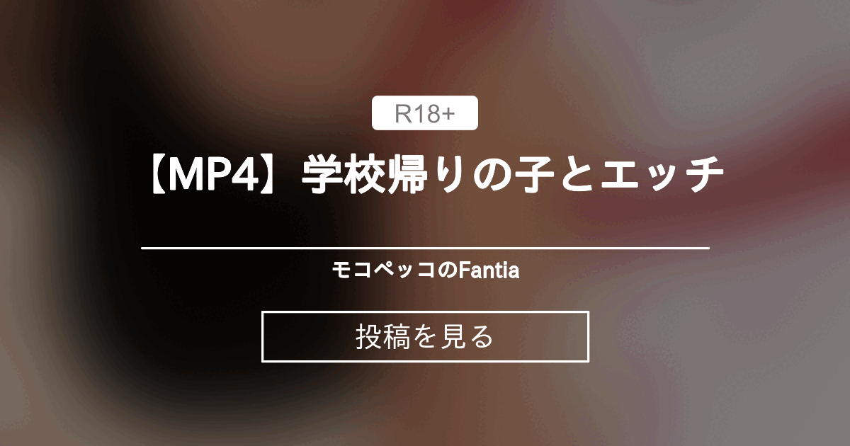 【MP4】学校帰りの子とエッチ - モコペッコのFantia (mokopekko(モコペッコ）)の投稿｜ファンティア[Fantia]