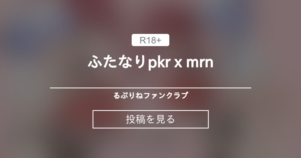 ふたなりpkr x mrn - るぷりねファンクラブ (るぷりね)の投稿｜ファンティア[Fantia]