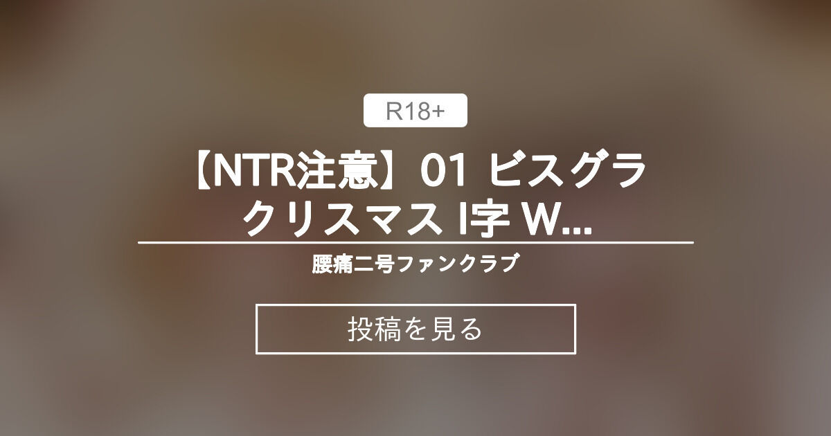 【NTR注意】01 ビスグラ クリスマス I字 WIP - 腰痛二号ファンクラブ (腰痛二号)の投稿｜ファンティア[Fantia]