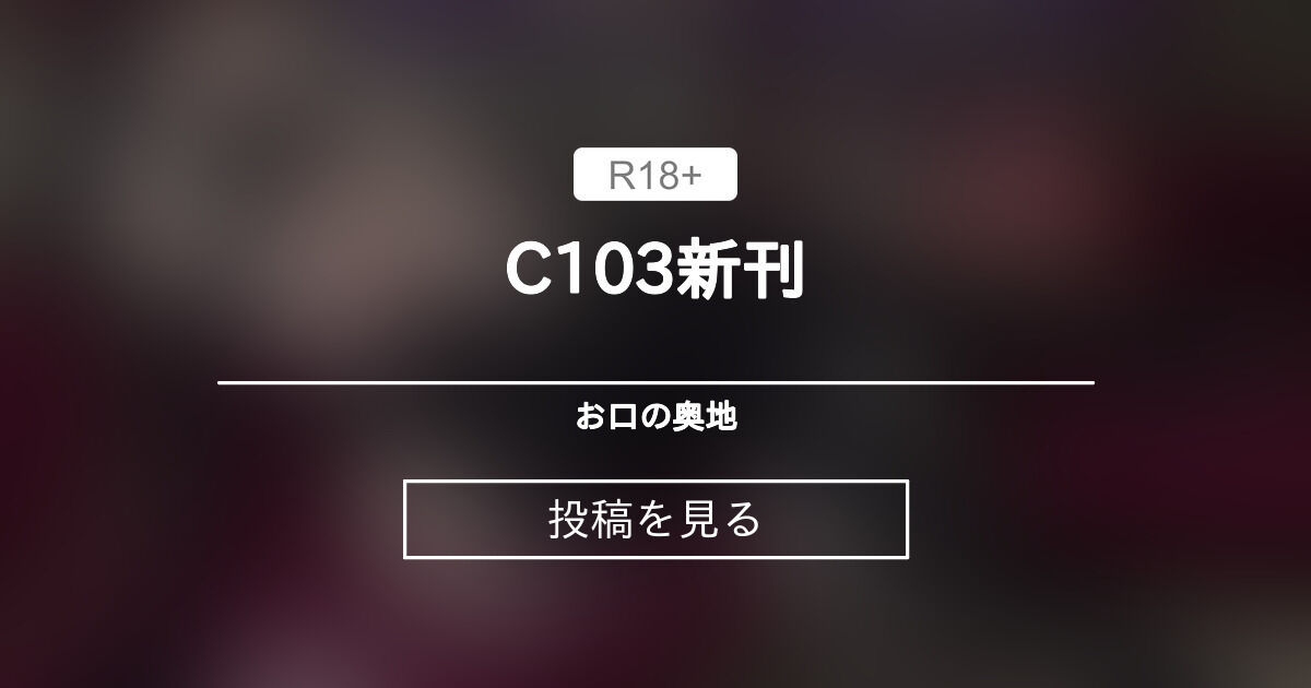 【C103】 C103新刊 - お口の奥地 (渡薫)の投稿｜ファンティア[Fantia]