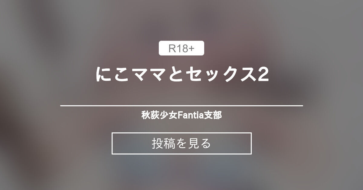 にこママとセックス 2 - 秋荻少女Fantia支部 (OGS荻)の投稿｜ファンティア[Fantia]