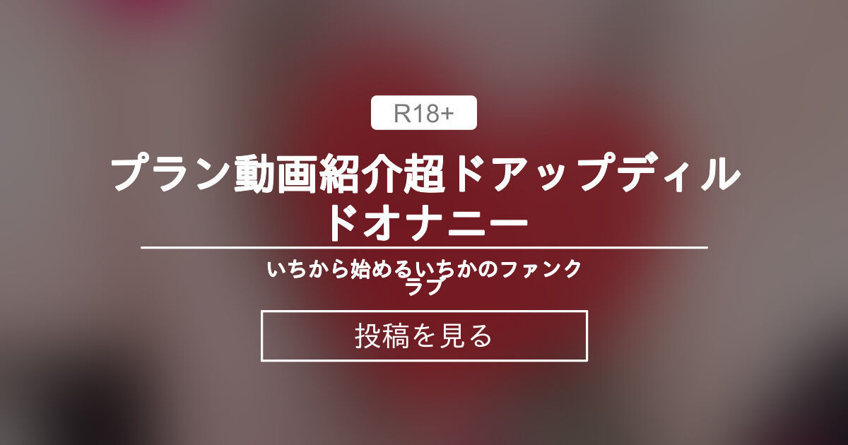 🔷プラン動画紹介🔷超ドアップディルドオナニー💕 - いちから始めるいちかのファンクラブ (いちから始めるいちかチャンネル)の投稿｜ファンティア[Fantia]