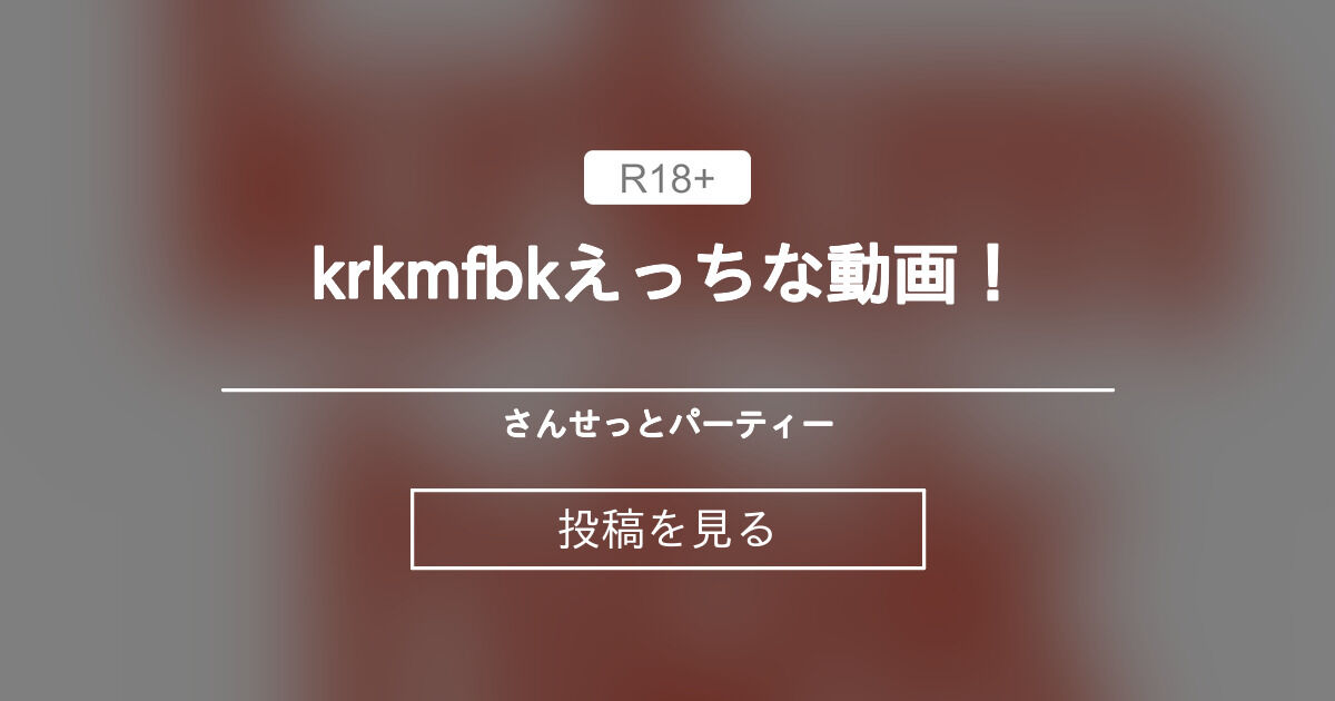 【某】 krkmfbkえっちな動画！ - さんせっとパーティー (さんせっとらいず！MMD)の投稿｜ファンティア[Fantia]
