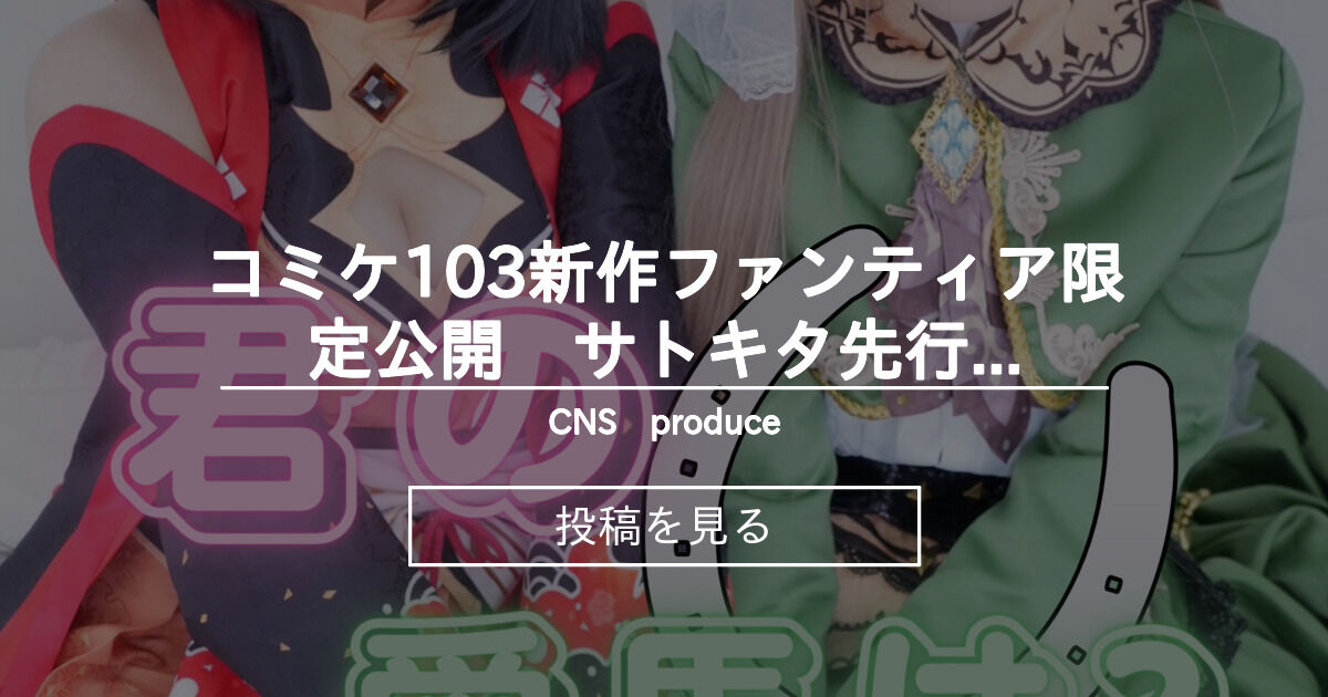 【コスプレ】 コミケ103新作ファンティア限定公開 サトキタ先行配信📲 - CNS produce (CNS produce)の投稿｜ファンティア[Fantia]