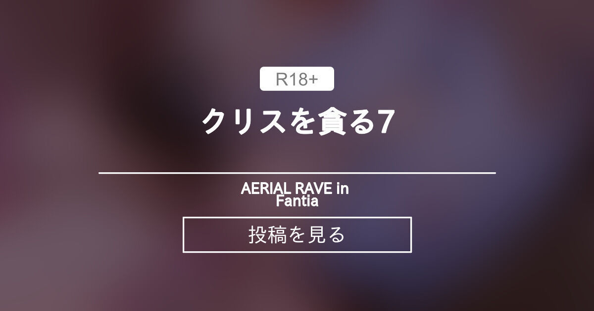 【連続絶頂】 クリスを貪る7 - AERIAL RAVE in Fantia (Jacky)の投稿｜ファンティア[Fantia]