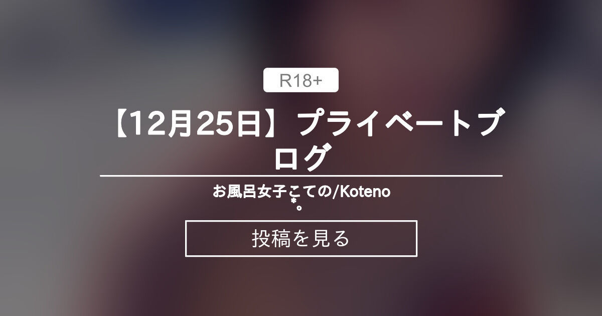 【プライベートブログ】 ㊙️【12月25日】プライベートブログ㊙️ - お風呂女子こての/Koteno🛁*。 (こての🛁*。)の投稿｜ファンティア[Fantia]