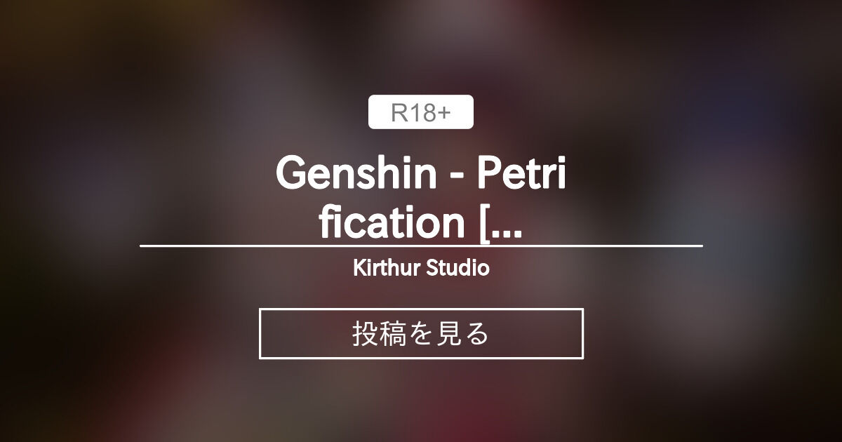 【R18】 Genshin - Petrification [Extra] - Kirthur Studio (Kirthur Studio)の投稿｜ファンティア[Fantia]