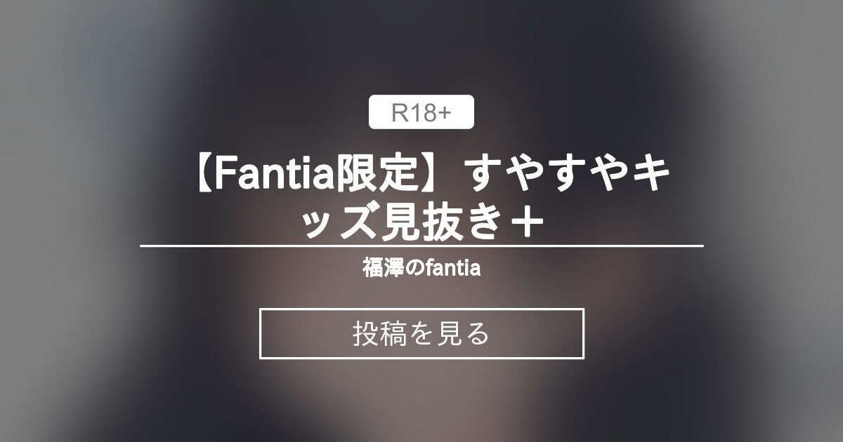 【Fantia限定】すやすやキッズ見抜き＋ - 福澤のfantia (福澤)の投稿｜ファンティア[Fantia]