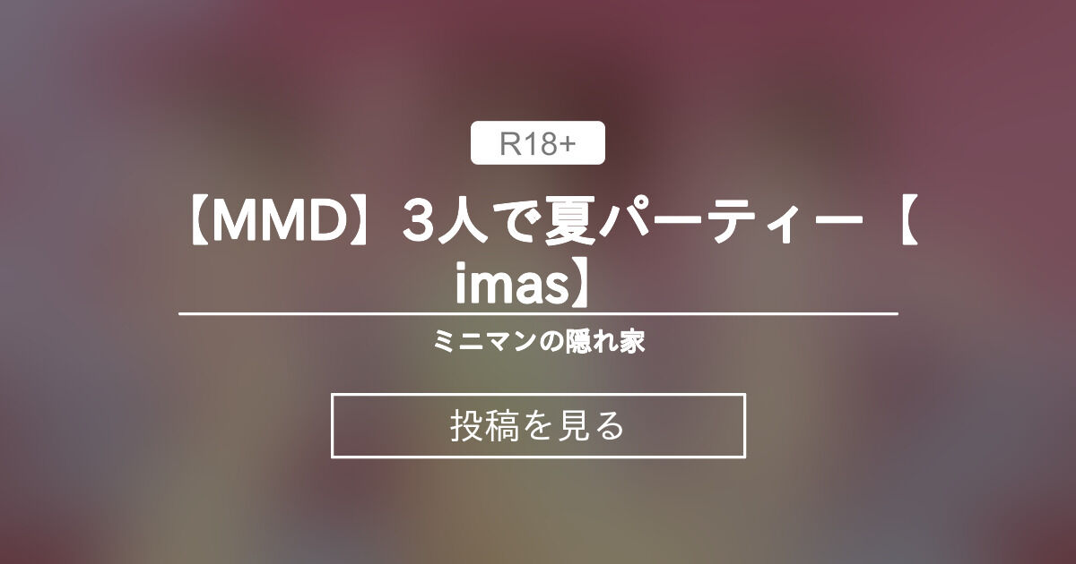 【アイドルマスター】 【MMD】3人で夏パーティー【imas】 - ミニマンの隠れ家 (ミニマン)の投稿｜ファンティア[Fantia]
