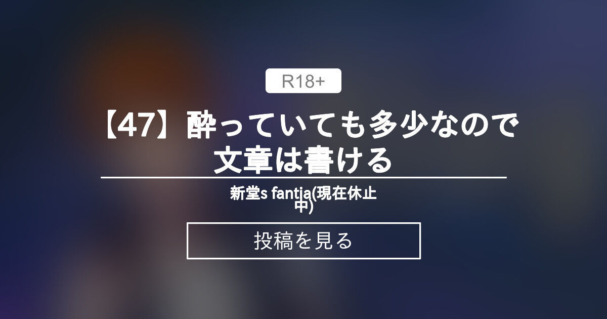 【47】酔っていても多少なので文章は書ける - 新堂's fantia (新堂大輔)の投稿｜ファンティア[Fantia]