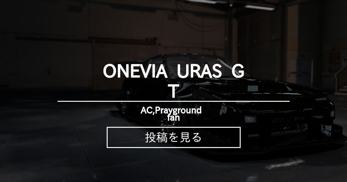 ONEVIA URAS GT - AC,Prayground fan (Nori-p)の投稿｜ファンティア[Fantia]