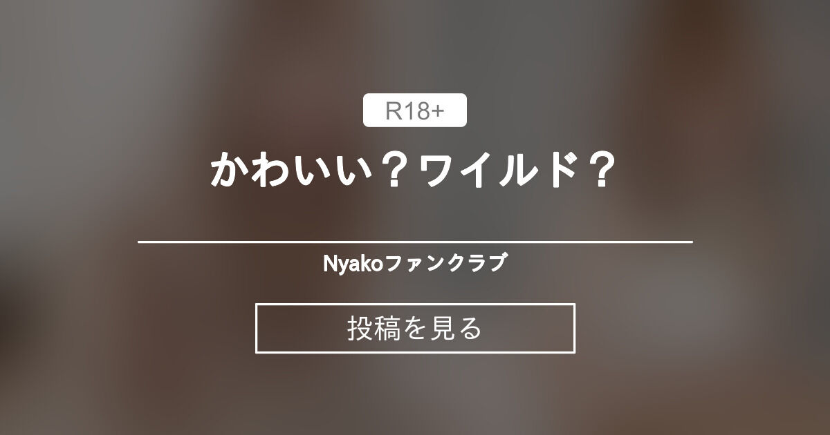 かわいい？ワイルド？ - Nyakoファンクラブ (Nyako)の投稿｜ファンティア[Fantia]