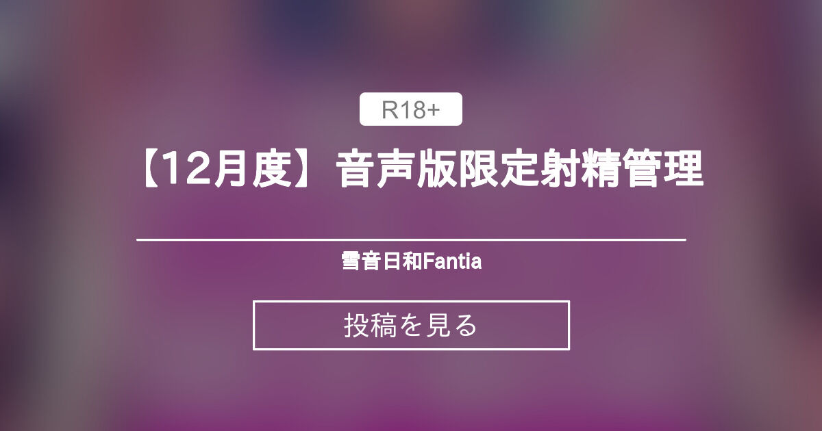 【音声版 限定射精管理】 【12月度】音声版 限定射精管理 - 雪音日和♡Fantia (梵雪音)の投稿｜ファンティア[Fantia]