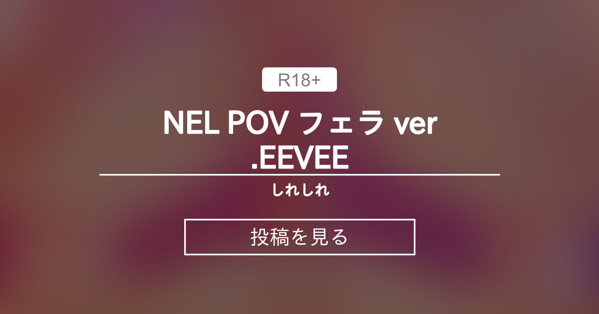 NEL POV フェラ ver.EEVEE - しれしれ (siresire)の投稿｜ファンティア[Fantia]