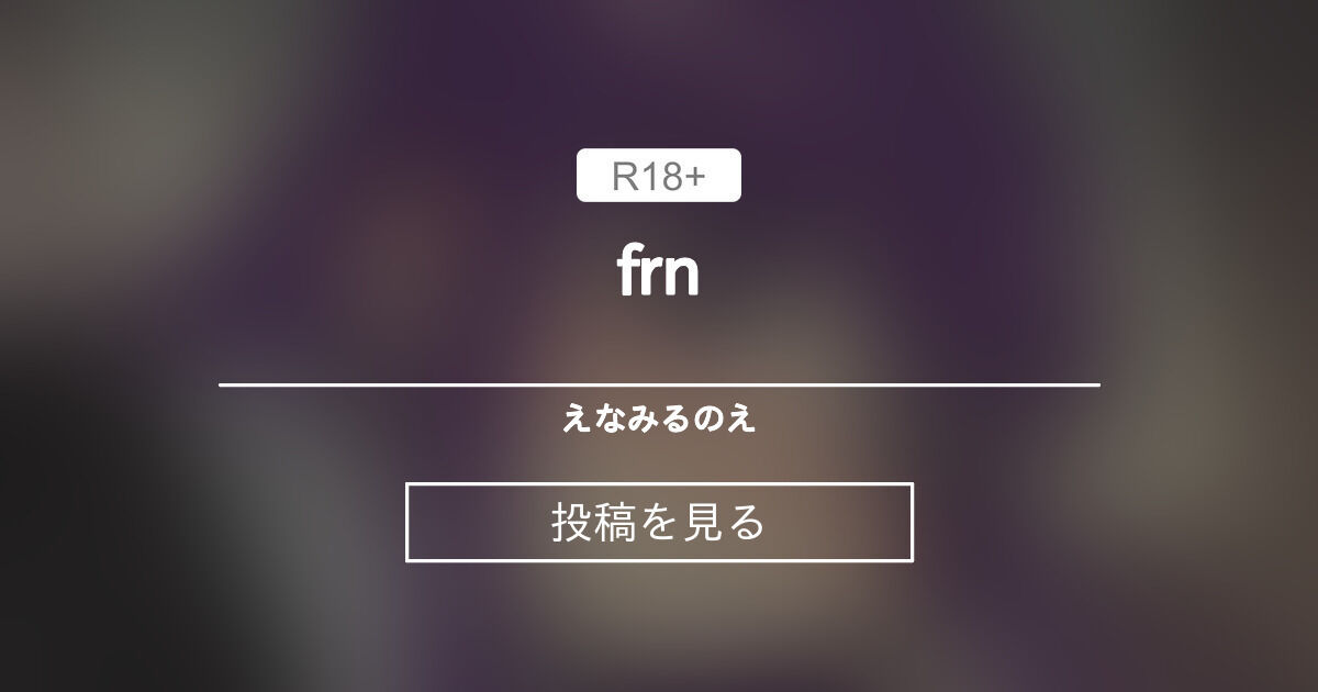 frn - えなみるのえ (えなみる)の投稿｜ファンティア[Fantia]