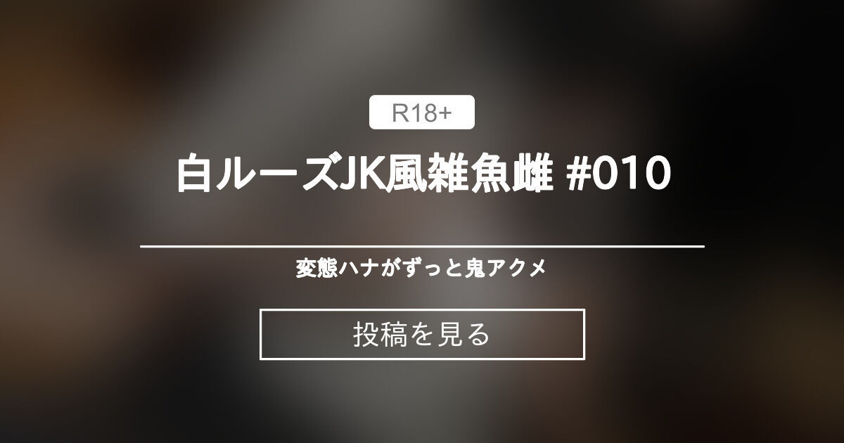 【JK】 白ルーズJK風雑魚雌 #010 - 変態ハナがずっと鬼アクメ (ハナ)の投稿｜ファンティア[Fantia]