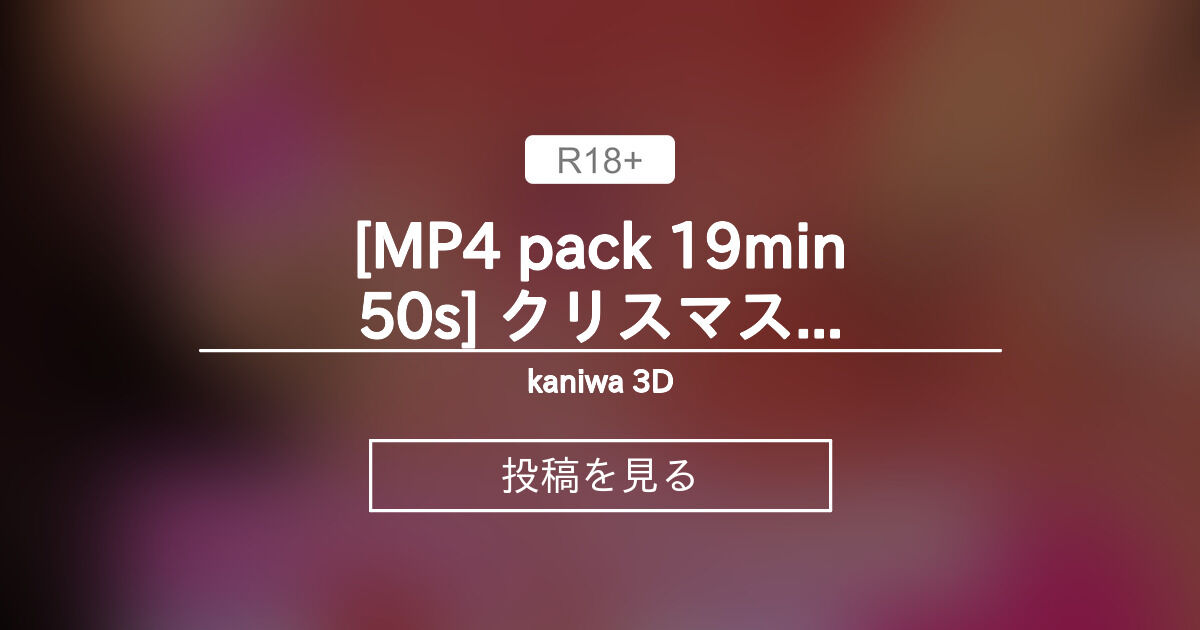 [MP4 pack 19min50s] クリスマス編💕🎞未編集MP4 93個Pack - kaniwa🔞 3D (kaniwa🔞)の投稿｜ファンティア[Fantia]