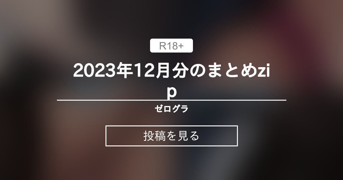 2023年12月分のまとめzip - ゼログラ (天三月)の投稿｜ファンティア[Fantia]
