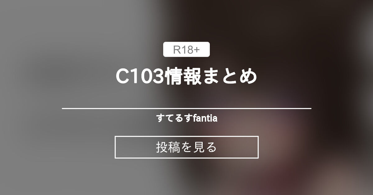 C103情報まとめ - すてるすfantia (すてるすらいたー)の投稿｜ファンティア[Fantia]