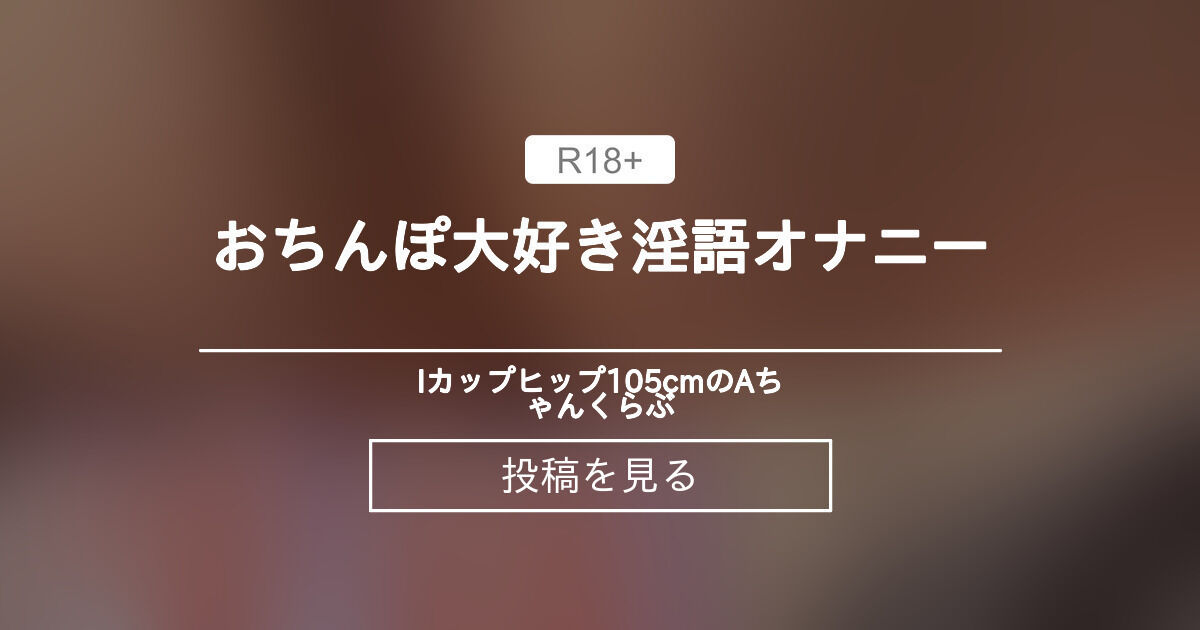 【オナニー】 おちんぽ大好き💗淫語オナニー🔞 - Jカップヒップ106cmのAちゃんくらぶ (A@2日1回更新中)の投稿｜ファンティア[Fantia]