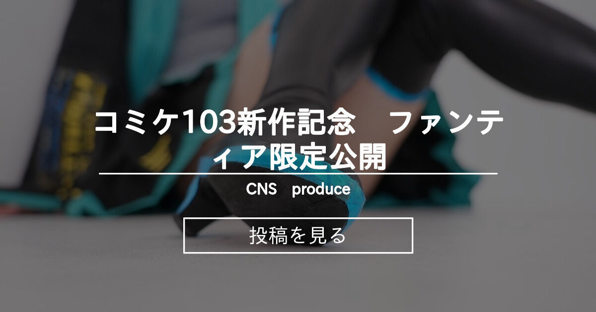 【コスプレ】 コミケ103新作記念 ファンティア限定公開 - CNS produce (CNS produce)の投稿｜ファンティア[Fantia]