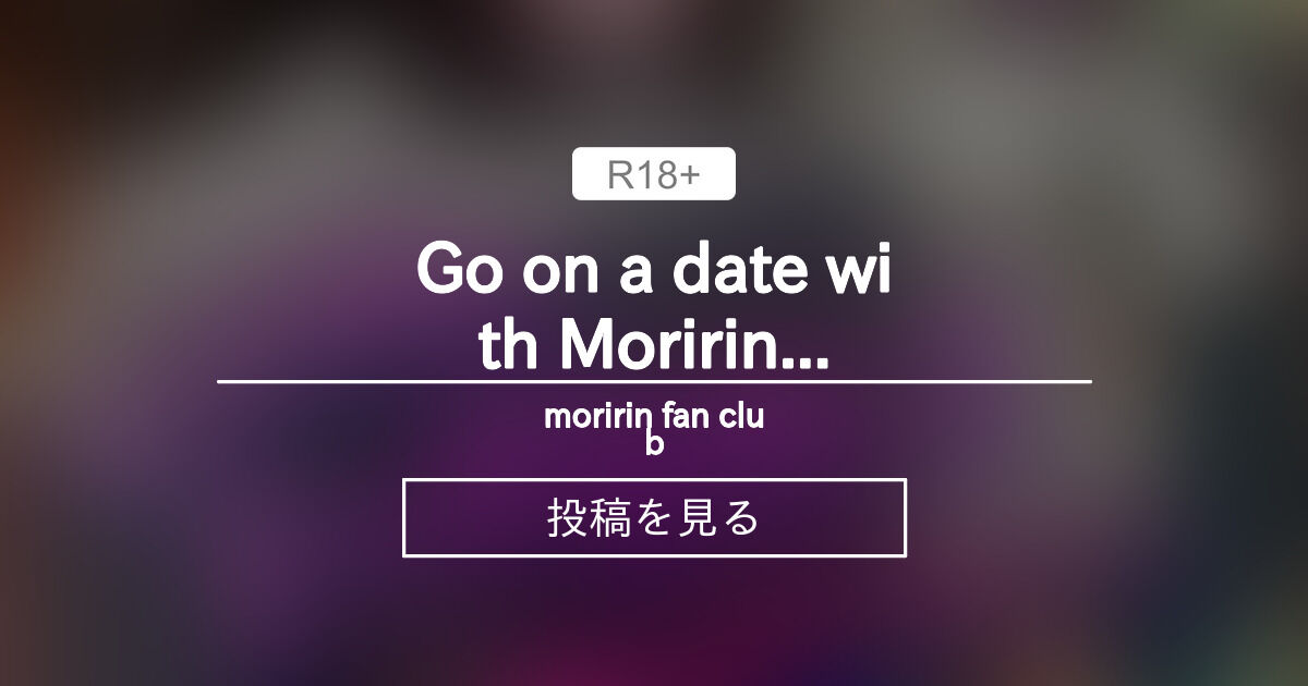 【R-18】 Go on a date with Moririn. - moririn fan club (moririn)の投稿｜ファンティア[Fantia]