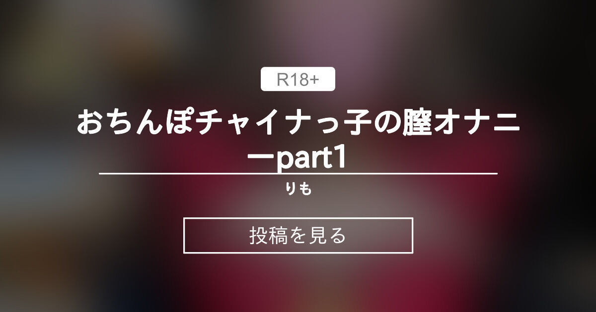 【女装】 おちんぽチャイナっ子の膣オナニーpart1 - りも (rimo⚲)の投稿｜ファンティア[Fantia]