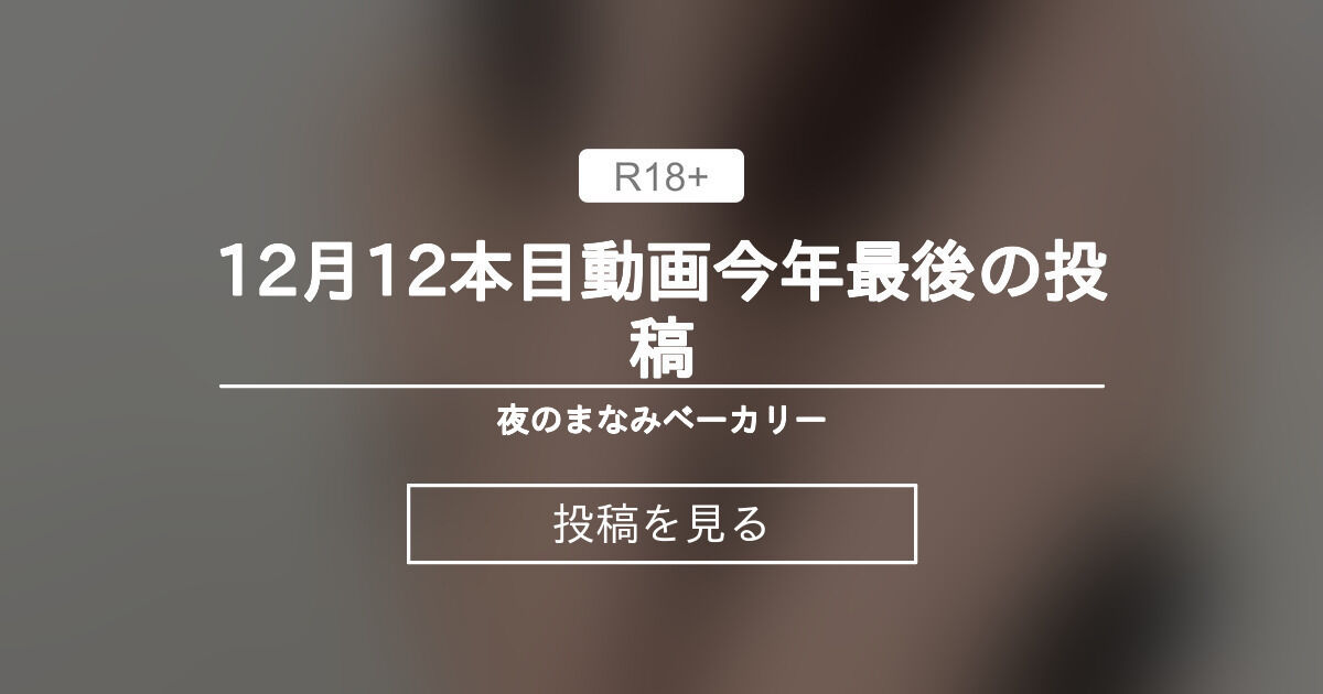 12月12本目動画 ️今年最後の投稿 ️ - 💕夜のまなみベーカリー💕 (まなみ)の投稿｜ファンティア[Fantia]