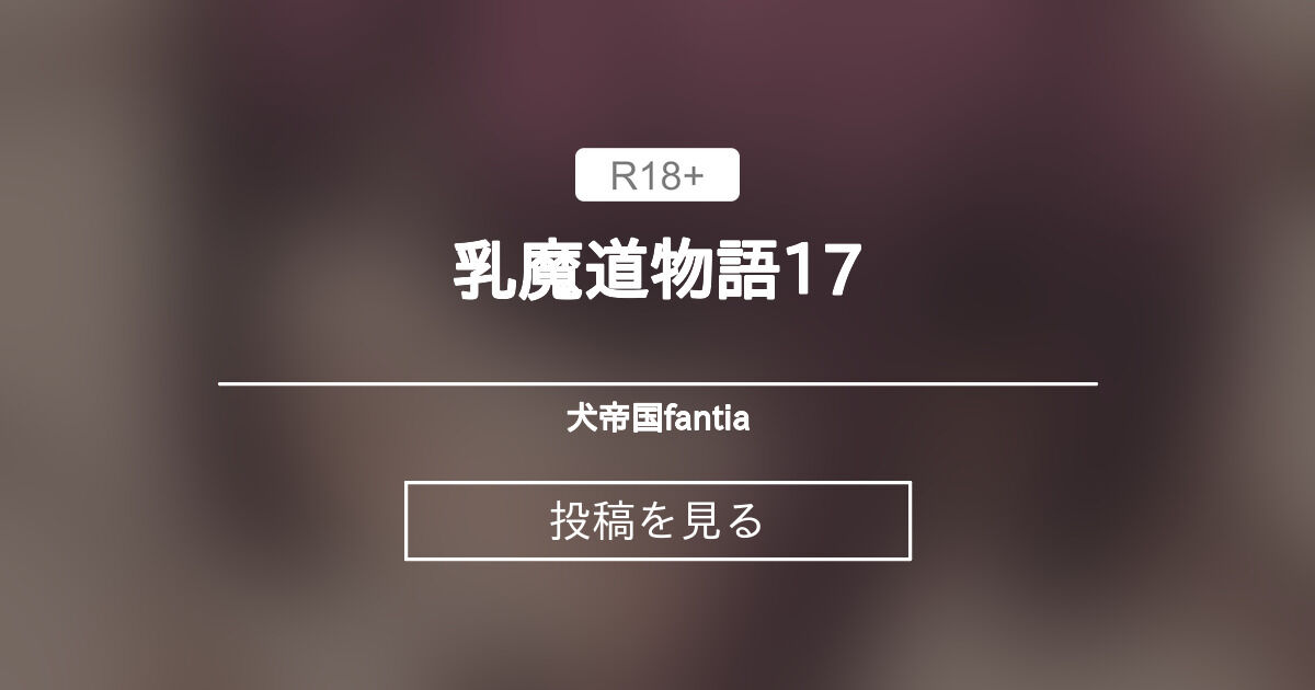 【膨乳】 乳魔道物語17 - 犬帝国fantia (犬帝国)の投稿｜ファンティア[Fantia]