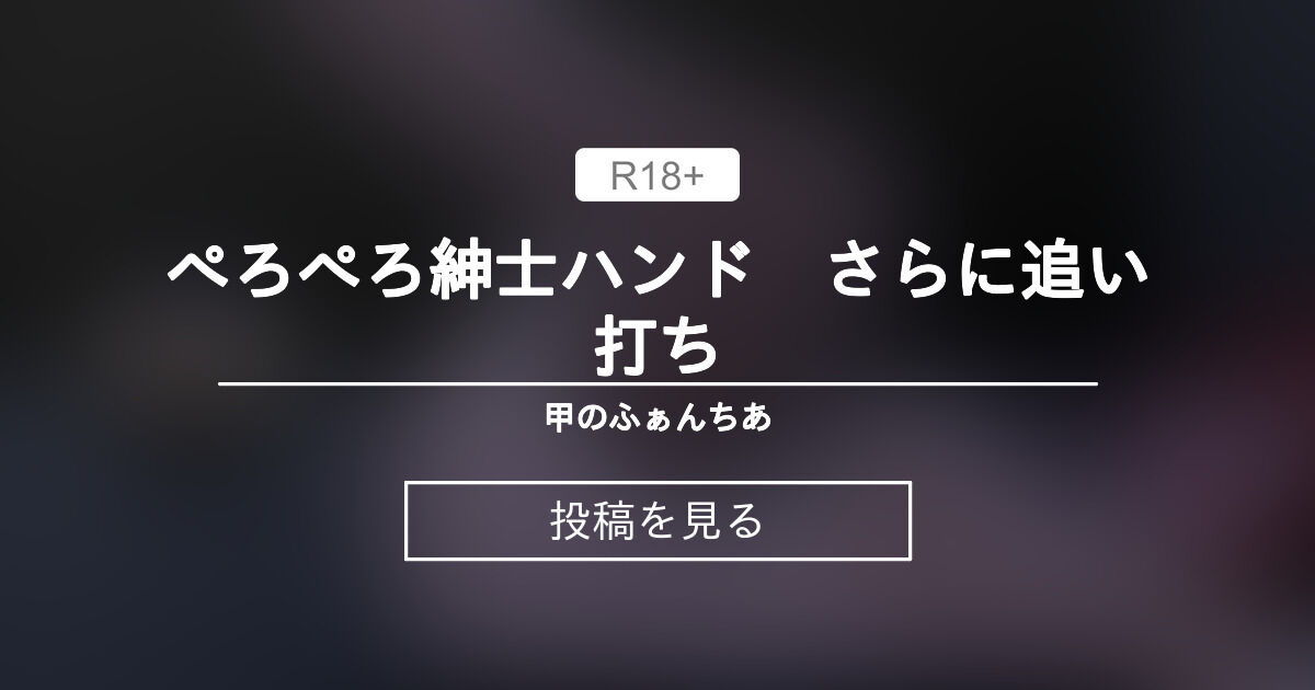 ぺろぺろ紳士ハンド さらに追い打ち - 甲のふぁんちあ (甲)の投稿｜ファンティア[Fantia]
