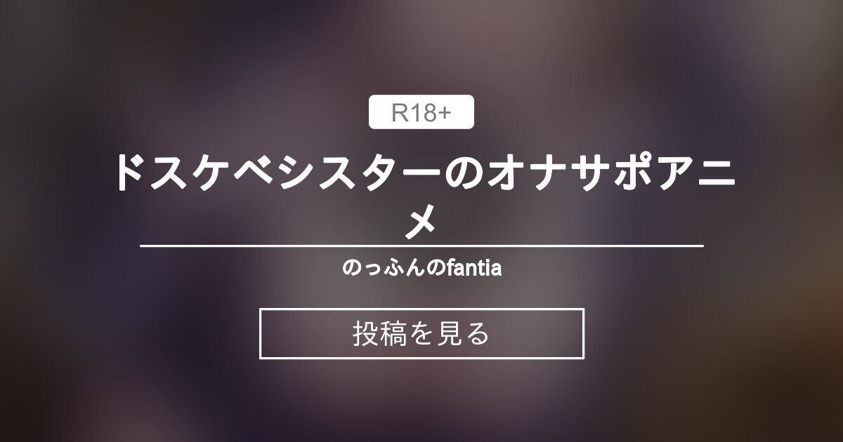 【オリジナル】 💕ドスケベシスターのオナサポアニメ💕 - のっふんのfantia (のっふん)の投稿｜ファンティア[Fantia]