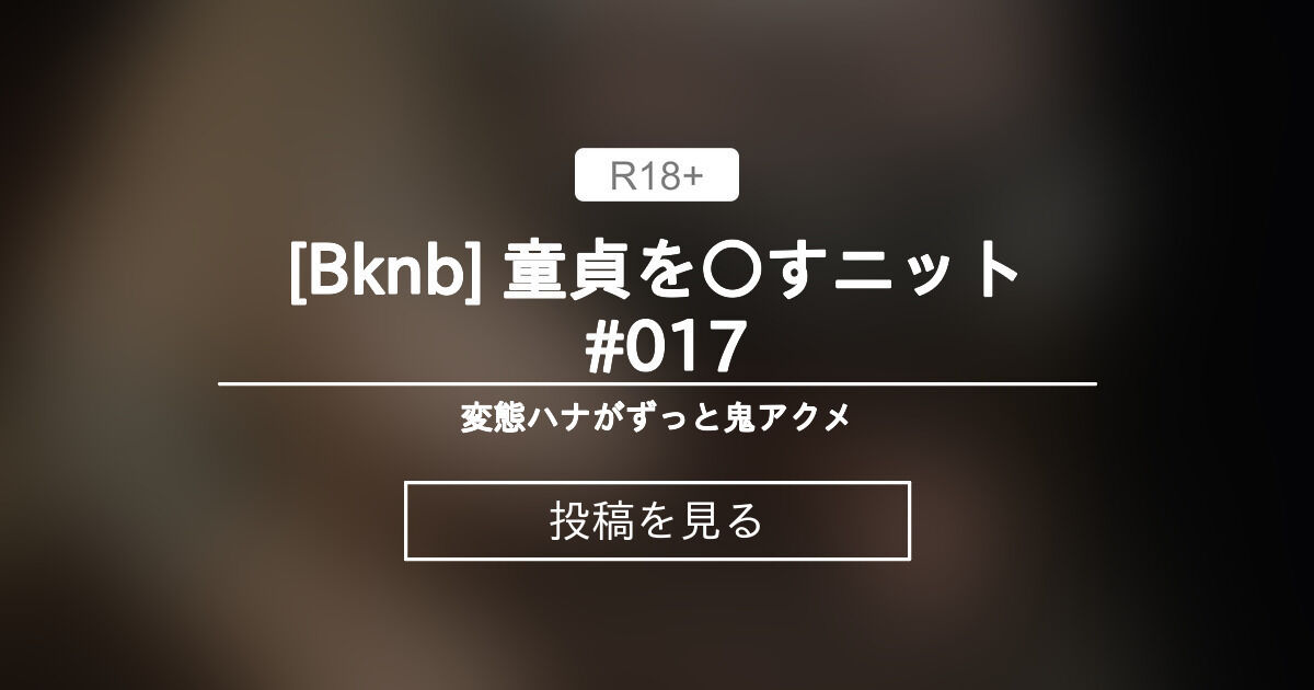 【童貞を すニット】 [Bknb] 童貞を すニット #017 - 変態ハナがずっと鬼アクメ (ハナ)の投稿｜ファンティア[Fantia]