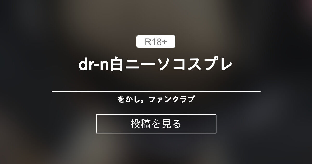 dr-n白ニーソコスプレ - をかし。ファンクラブ (をかし。)の投稿｜ファンティア[Fantia]