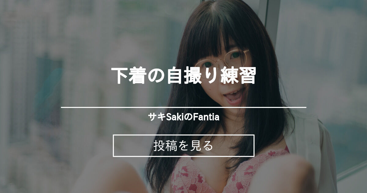 【下着】 下着の自撮り練習 - サキSakiのFantia♪ (サキ♪)の投稿｜ファンティア[Fantia]