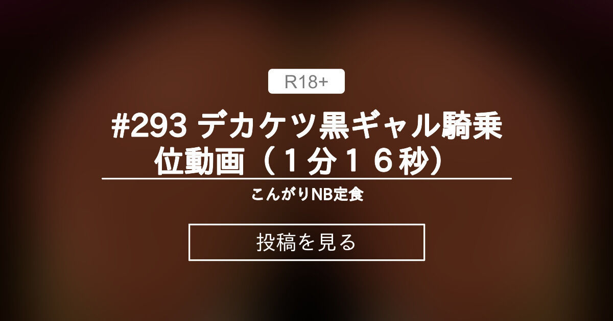 【黒ギャル】 #293 デカケツ黒ギャル騎乗位動画（1分16秒） - こんがりNB定食 (なぶぅ)の投稿｜ファンティア[Fantia]