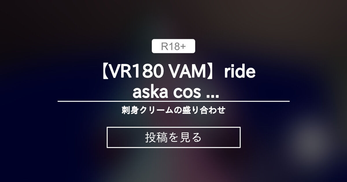【VR】 【VR180 VAM】ride aska cos {POV}【立体視】 - 刺身クリームの盛り合わせ (刺身クリーム)の投稿｜ファンティア[Fantia]
