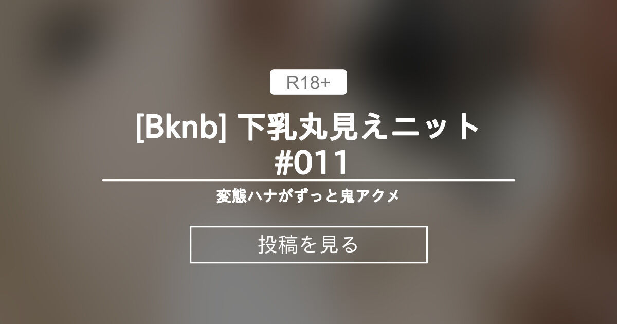 【デカ尻】 [Bknb] 下乳丸見えニット #011 - 変態ハナがずっと鬼アクメ (ハナ)の投稿｜ファンティア[Fantia]