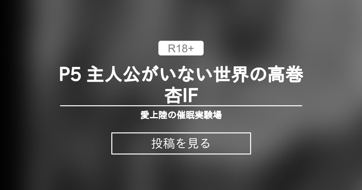 P5 主人公がいない世界の高巻杏IF - 愛上陸の〇〇実験場 (愛上陸)の投稿｜ファンティア[Fantia]