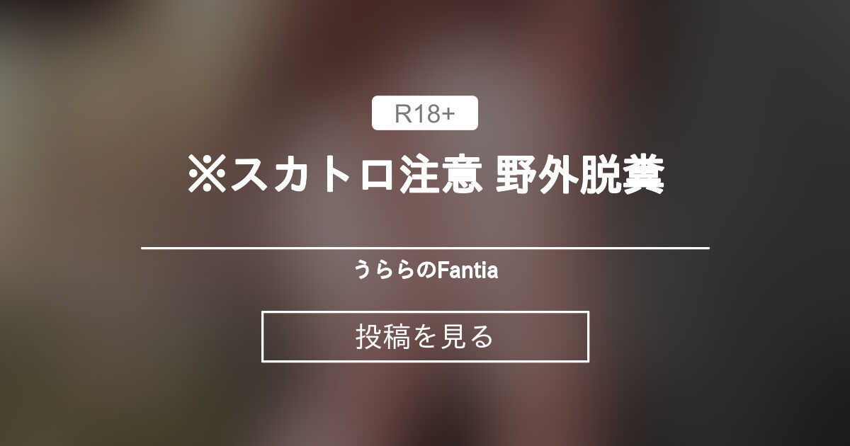 【スカトロ】 ※スカトロ注意 野外脱糞 - うららのFantia (裏の裏々)の投稿｜ファンティア[Fantia]