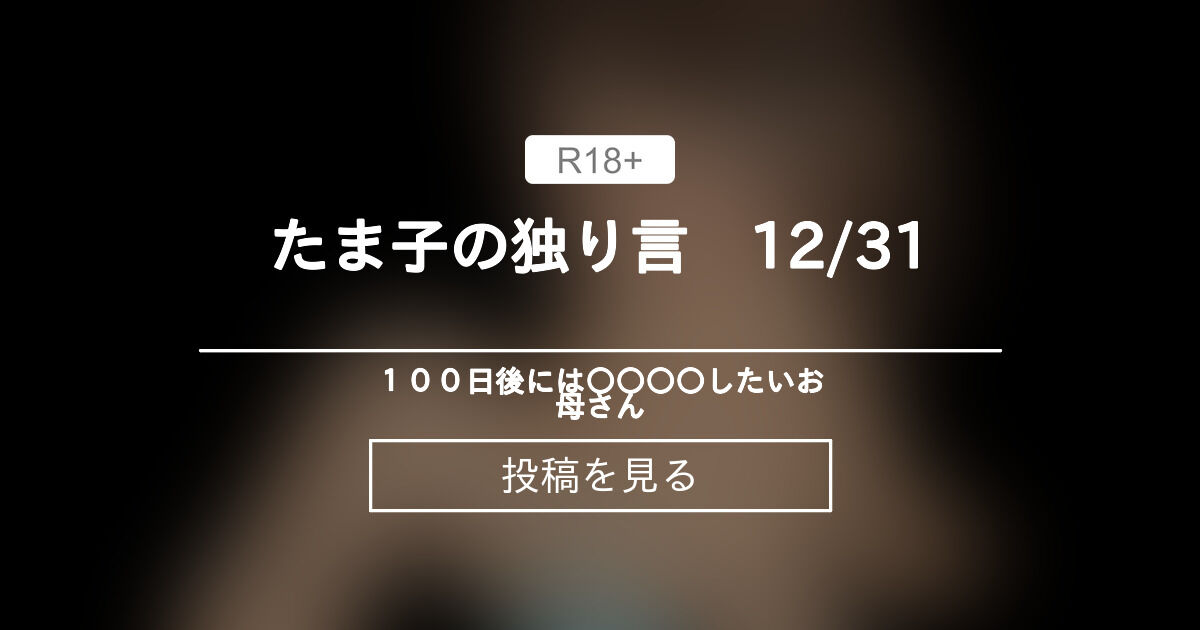 【たま子の独り言】 たま子の独り言 12/31 - 100日後には〇〇〇〇したいお母さん (たま子)の投稿｜ファンティア[Fantia]