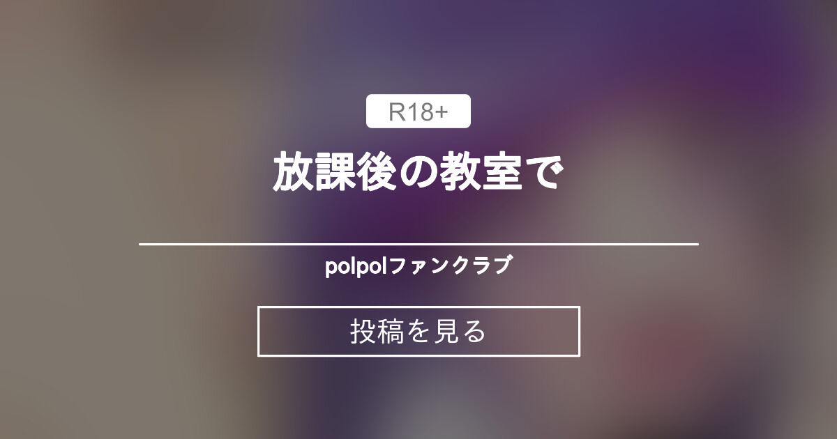 放課後の教室で - polpolファンクラブ (polpol)の投稿｜ファンティア[Fantia]