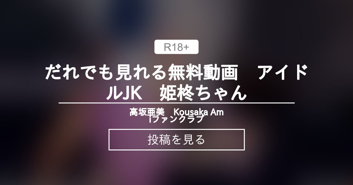 だれでも見れる無料動画 アイドルJK 姫柊ちゃん - 高坂亜美 Kousaka Amiファンクラブ (高坂亜美 Kousaka Ami)の投稿｜ファンティア[Fantia]