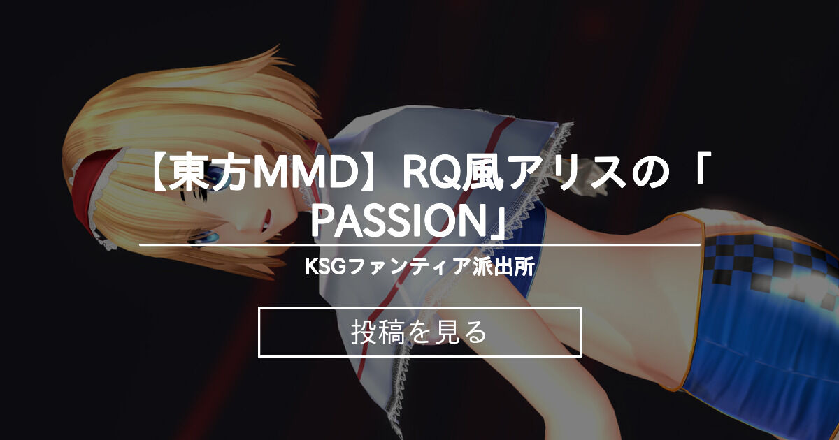 【東方】 【東方MMD】RQ風アリスの「PASSION」 - KSGファンティア派出所 (KSG)の投稿｜ファンティア[Fantia]