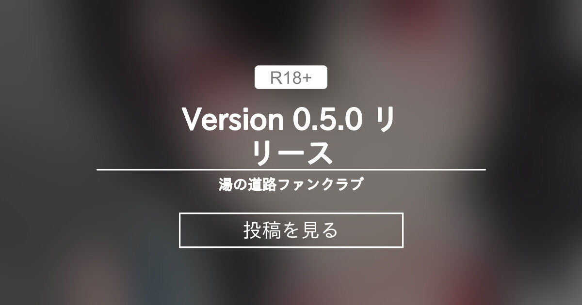 【ダウンロード可】 Version 0.5.0 リリース - 湯の道路ファンクラブ (湯の道路)の投稿｜ファンティア[Fantia]