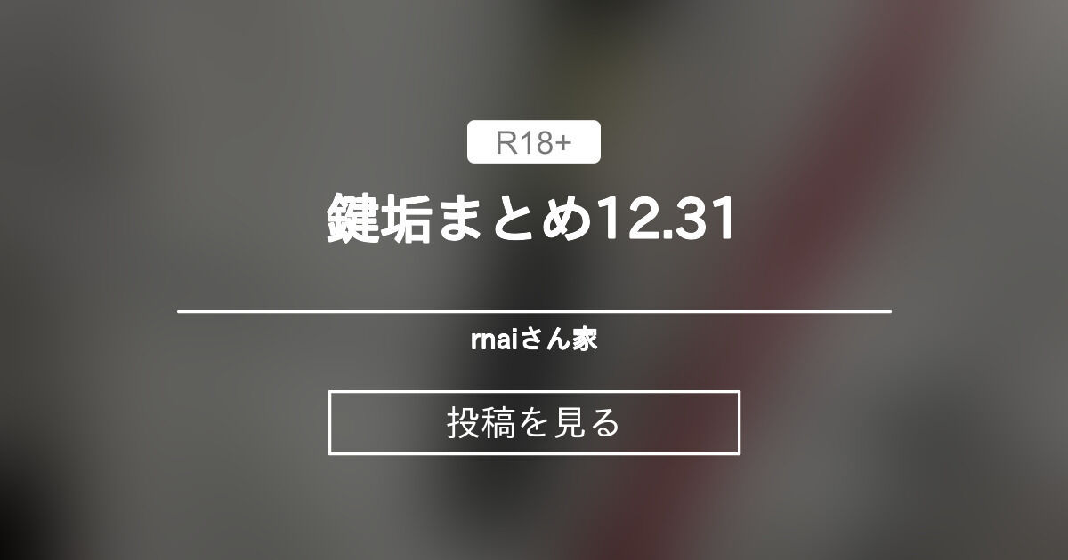 鍵垢まとめ🗝12.31 - rnaiさん家🏠 (まい)の投稿｜ファンティア[Fantia]